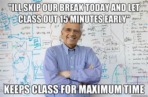 Ill Skip Our Break Today And Let Class Out 15 Minutes Early Keeps