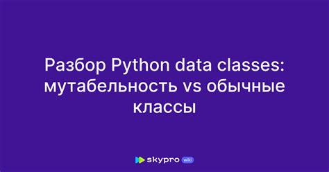 Разбор Python Data Classes мутабельность Vs обычные классы
