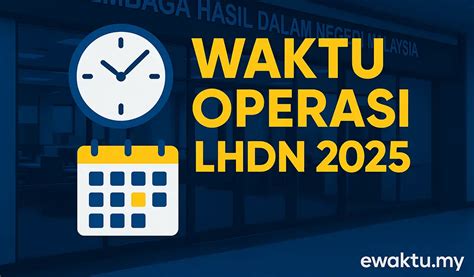 Waktu Operasi Lhdn 2025 Ewaktu My