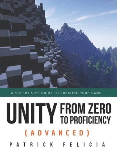 Unity From Zero To Proficiency Ser Unity From Zero To Proficiency Advanced A Step By Step