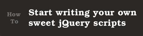 how to start writing your own sweet jquery scripts