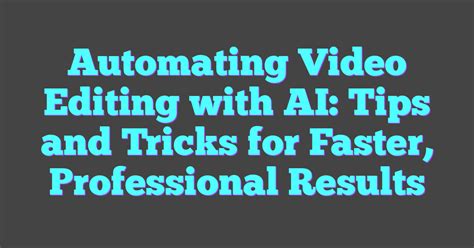 Automating Video Editing With Ai Tips And Tricks For Faster