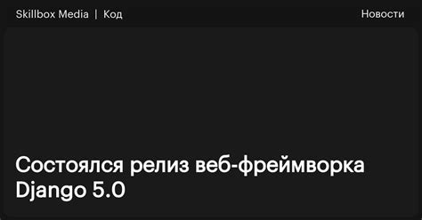 Состоялся релиз веб фреймворка Django 50 Skillbox Media