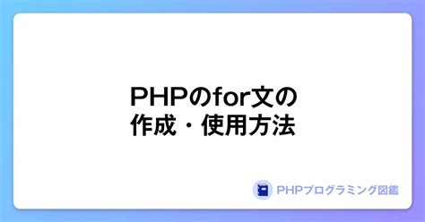 PHPのfor文の作成使用方法を初心者に丁寧に説明 PHPプログラミング図鑑