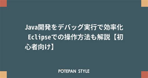 java開発をデバッグ実行で効率化 eclipseでの操作方法も解説【初心者向け】 ポテパンスタイル