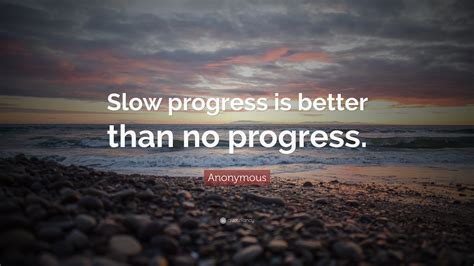 Anonymous Quote “slow Progress Is Better Than No Progress”