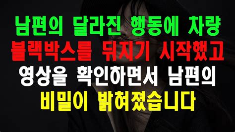 실화사연 남편의 달라진 행동에 차량 블랙박스를 뒤지기 시작했고 영상을 확인하면서 남편의 비밀이 밝혀졌습니다 Youtube