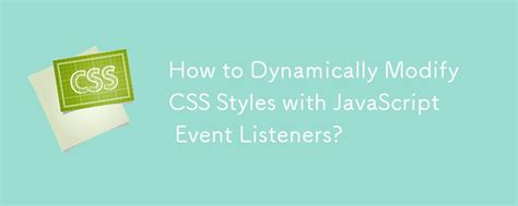 如何使用 Javascript 事件監聽器動態修改 Css 樣式？ Css教學 Php中文網