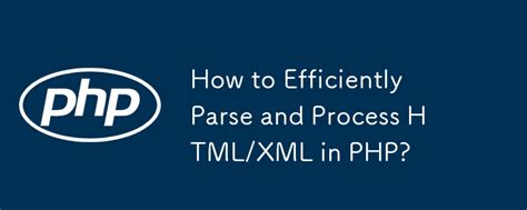 如何在php中高效率解析和處理htmlxml？ Php教程 Php中文網