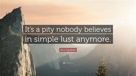 Ava Gardner Quote Its A Pity Nobody Believes In Simple Lust Anymore”