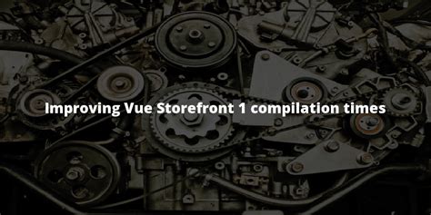 Improving Vue Storefront 1 Compilation Times Yireo