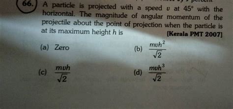 A Particle Is Projected With A Speed V At 45∘ With The Horizontal The Ma
