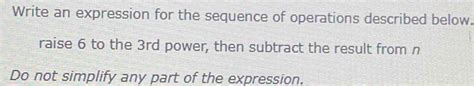 Solved Write An Expression For The Sequence Of Operations Described Below Raise 6 To The 3rd