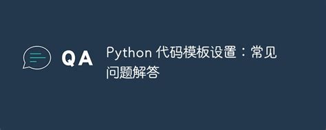 Python 代码模板设置：常见问题解答 美云