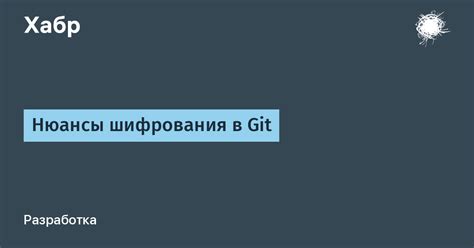 Нюансы шифрования в Git Хабр