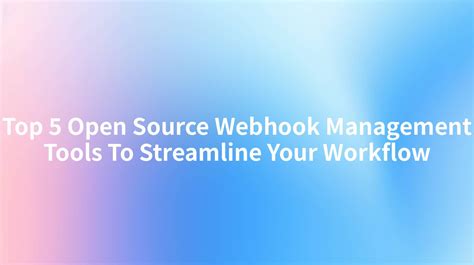 Top 5 Open Source Webhook Management Tools To Streamline Your Workflow