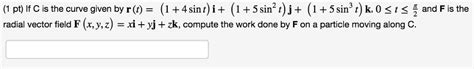 solved 1 pt lf c is the curve given by r t 1 4 sin
