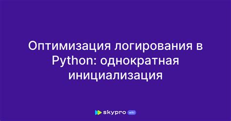 Оптимизация логирования в Python однократная инициализация