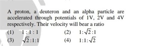 A Proton A Deuteron And An Alpha Particle Are Accelerated Through Potent
