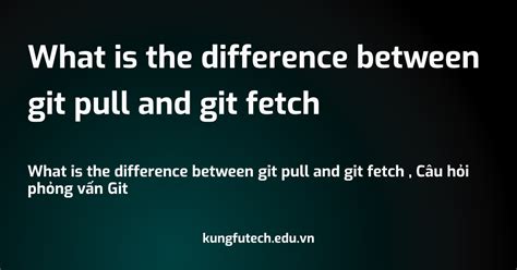 What Is The Difference Between Git Pull And Git Fetch