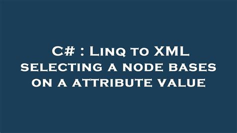 C Linq To Xml Selecting A Node Bases On A Attribute Value Youtube