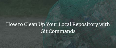 How To Clean Up Your Local Repository With Git Commands Dev Community