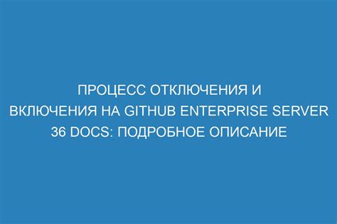 Блог Процесс отключения и включения на GitHub Enterprise Server Docs подробное описание