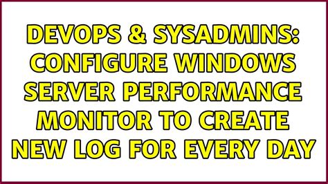 Devops And Sysadmins Configure Windows Server Performance Monitor To Create New Log For Every Day