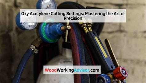 Oxy Acetylene Cutting Settings Mastering The Art Of Precision Woodworking Advisor