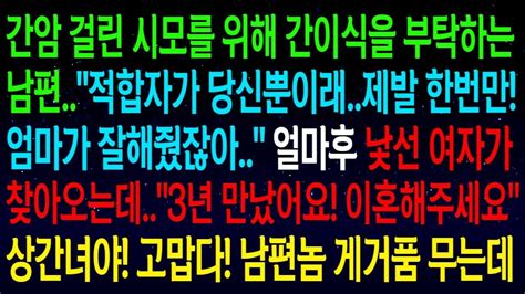 사연열차나더러 시모를 위해 간이식을 해달라는 남편그동안 엄마가 잘해줬잖아 제발얼마후 낯선여자가 이혼해달라며 찾아왔네요 게거품 무는 남편 반응이 ㅋㅋ 실화