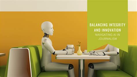 Navigating Ai In Journalism Balancing Integrity And Innovation