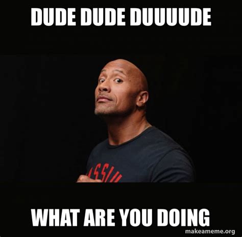 Dude Dude Duuuude What Are You Doing Dwayne Johnson The Rock Meme