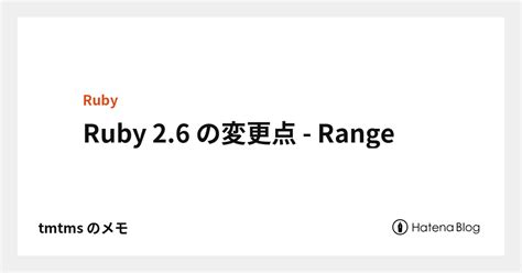 Ruby 26 の変更点 Range Tmtms のメモ Ruby 26 の変更点 Range Tmtms のメモ