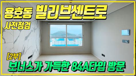 용호동 빌리브센트로 사전점검 2부 최신 아파텔 84타입의 모습은 Youtube