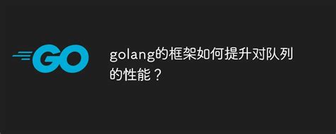 Golang的框架如何提升对队列的性能? Golang学习网 Golang的框架如何提升对队列的性能? Golang学习网