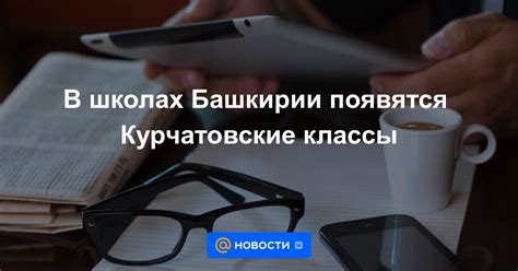 В школах Башкирии появятся Курчатовские классы Новости Mail