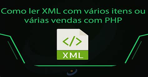 Como ler XML com vários itens ou várias vendas com PHP