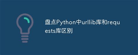 Take Stock Of The Differences Between The Urllib Library And Requests