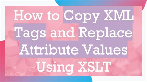 How To Copy Xml Tags And Replace Attribute Values Using Xslt Youtube