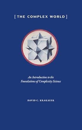 The Complex World An Introduction To The Foundations Of Complexity Science Krakauer David C