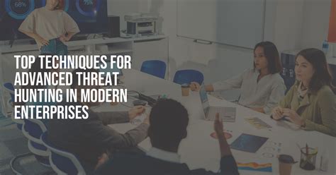 Top Techniques For Advanced Threat Hunting In Modern Enterprises