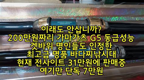 이래도 안삽니까 200만원짜리 가마가츠 G5 동급성능 겟바위 명인들도 인정한 최고급 명품 바다찌낚시대 현재 전사이트 31만원에 판매중 여기만 단독 7만원 바다낚시대 찌