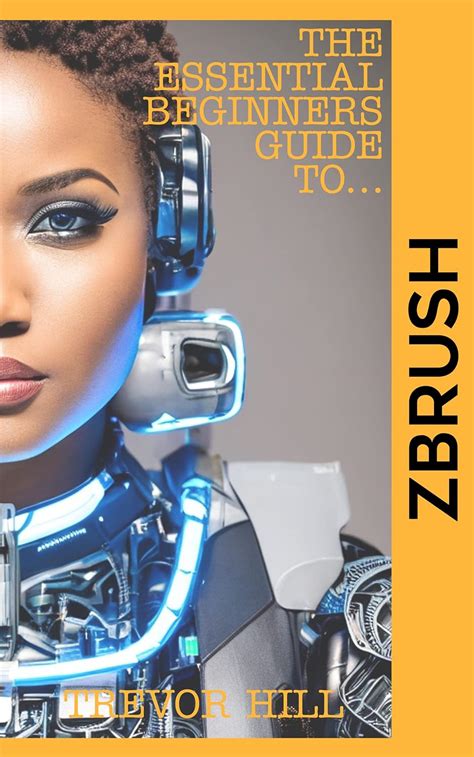 The Essential Beginners Guide To Zbrush A Handbook For Getting Started With The Basics 2023