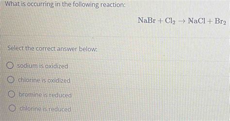Solved What Is Occurring In The Following Reaction Nabr Cl 2to Nacl