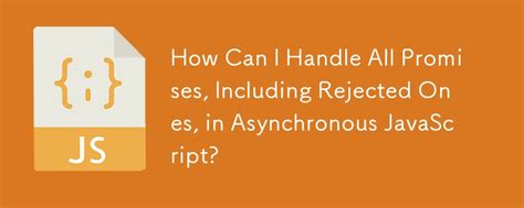 How Can I Handle All Promises Including Rejected Ones In Asynchronous