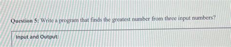 Solved Question 5 Write A Program That Finds The Greatest