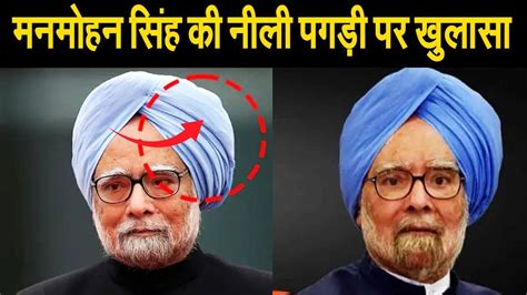 जानिए आखिर क्यों हमेशा नीले रंग की पगड़ी पहनते थे मनमोहन सिंह इस वजह से लिया था फैसला
