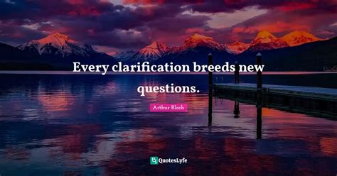 Every Clarification Breeds New Questions Quote By Arthur Bloch