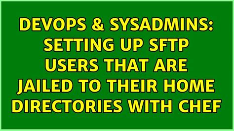 devops and sysadmins setting up sftp users that are jailed to their home