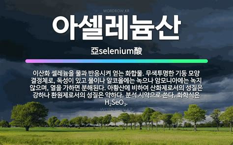 🌟아셀레늄산 이산화 셀레늄을 물과 반응시켜 얻는 화합물 무색투명한 기둥 모양 결정체로 독성이 있고 물 표준국어대사전